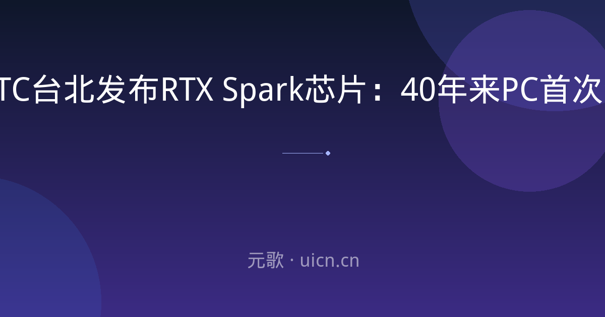 英伟达GTC台北发布RTX Spark芯片：40年来PC首次全面革新 - 元歌