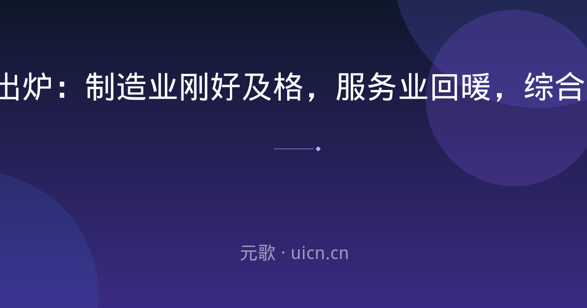5月PMI数据出炉：制造业刚好及格，服务业回暖，综合PMI保持扩张 - 元歌