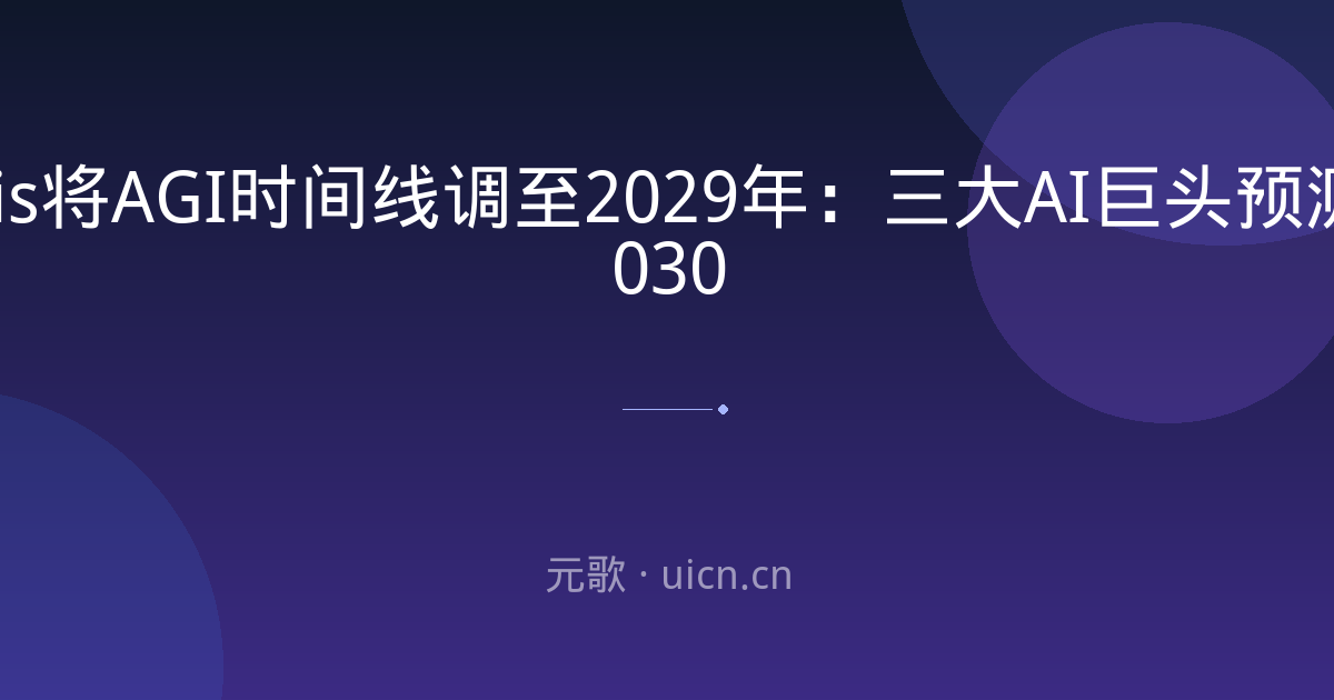 Demis Hassabis将AGI时间线调至2029年：三大AI巨头预测收敛于2028-2030 - 元歌