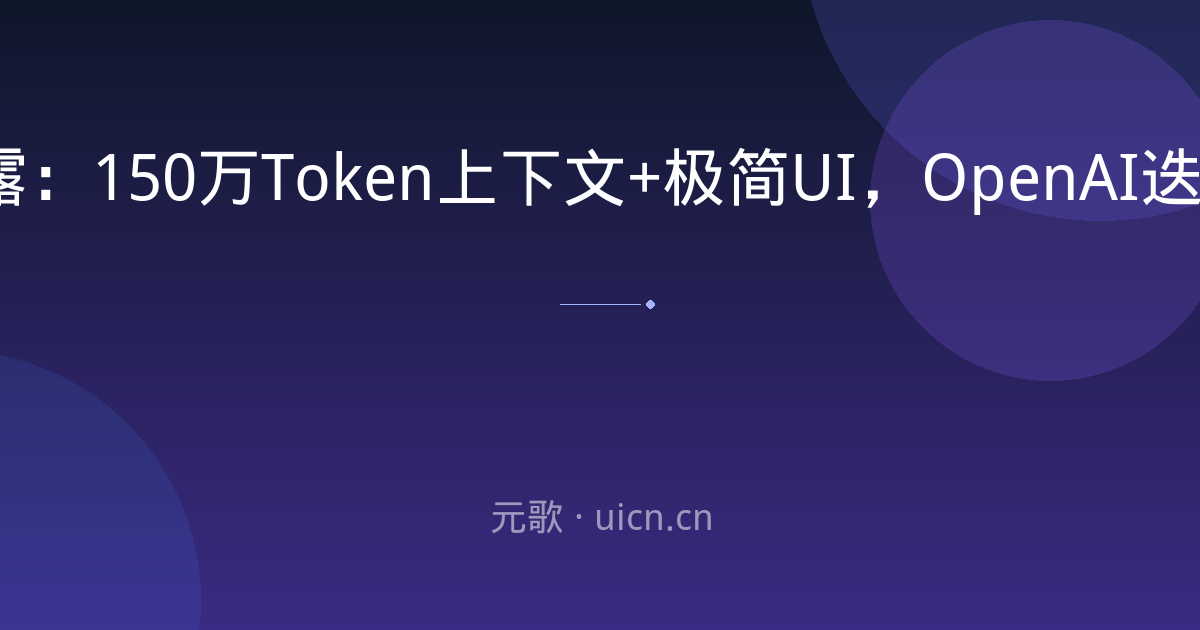 GPT-5.6意外泄露：150万Token上下文+极简UI，OpenAI迭代进入30天周期 - 元歌